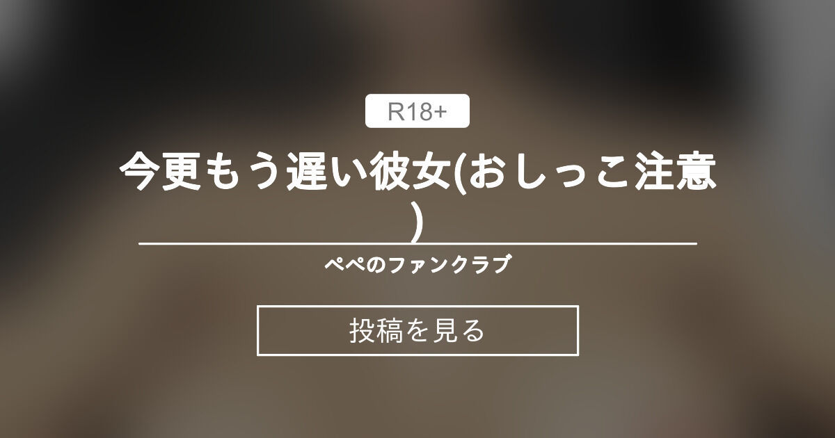 【今更もう遅い彼女】 今更もう遅い彼女(おしっこ注意) - ぺぺの投稿｜ファンティア[Fantia]