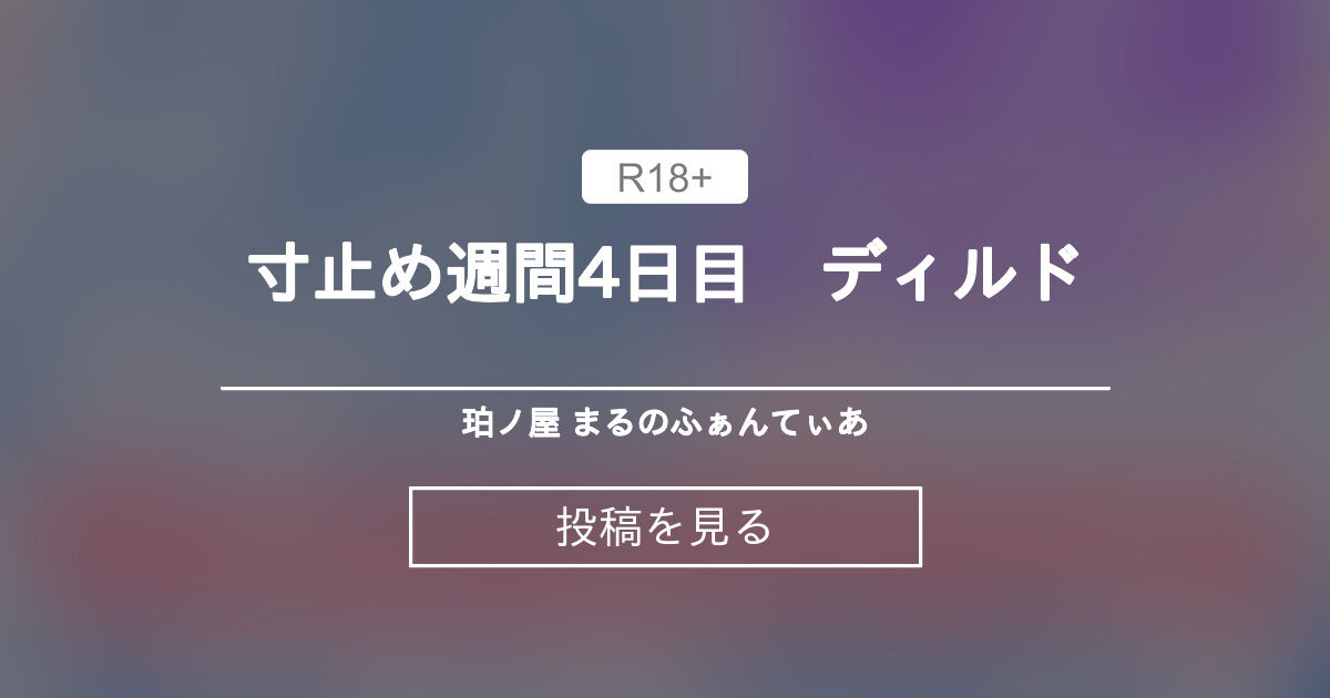 寸止め週間4日目 ディルド - 珀ノ屋 まるのふぁんてぃあ (珀ノ屋 まる＠不健全人妻VTube)の投稿｜ファンティア[Fantia]