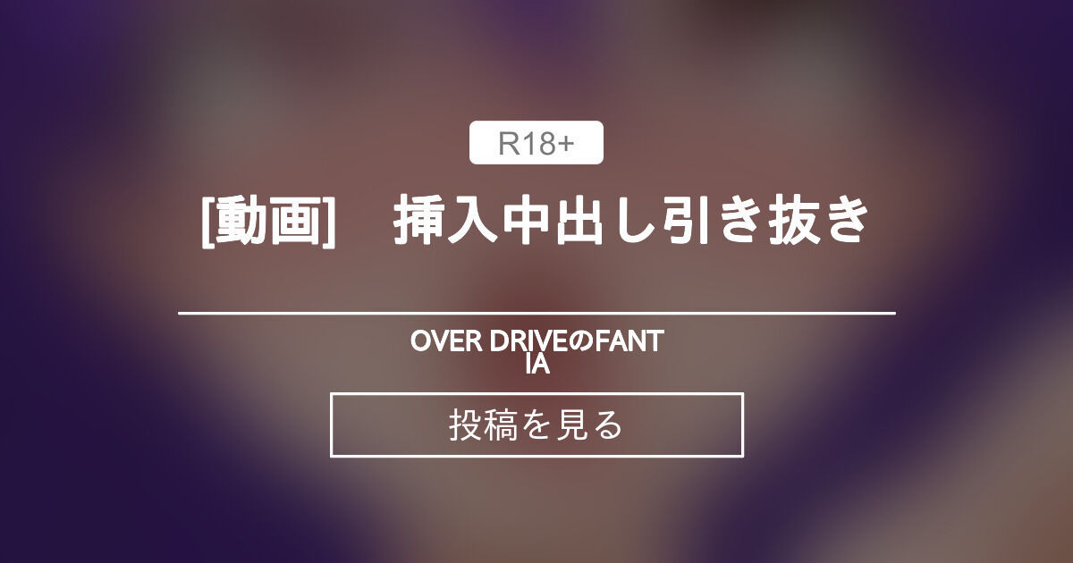 [動画] 挿入中出し引き抜き - OVER DRIVEのFANTIA (ごんた)の投稿｜ファンティア[Fantia]