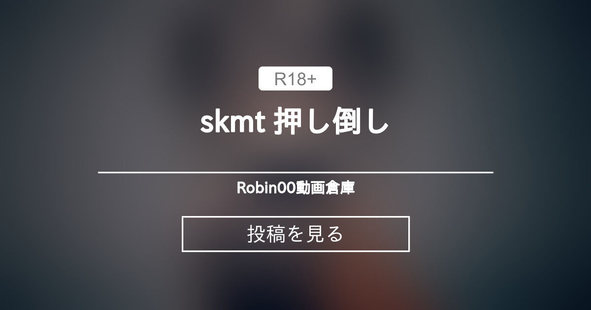 【mmd】 skmt 押し倒し - Robin00動画倉庫 (Robin00)の投稿｜ファンティア[Fantia]