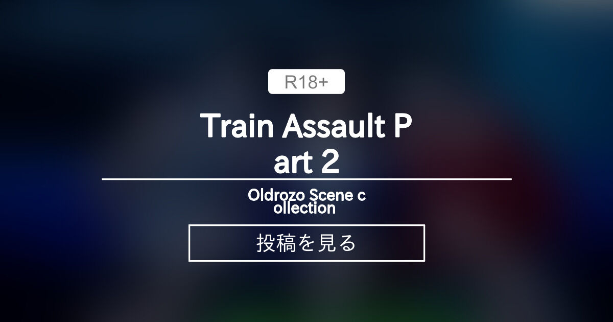 【TrainAssault】 Train Assault Part 2 - Oldrozo Scene collection 🔞 (Oldrozo 🔞)の投稿｜ファンティア[Fantia]