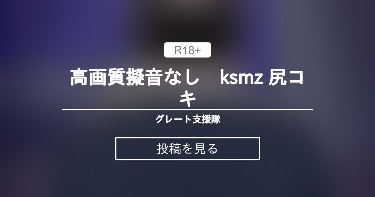 【Vtuber】 高画質擬音なし ksmz 尻コキ - グレート支援隊 (惑星グレート)の投稿｜ファンティア[Fantia]