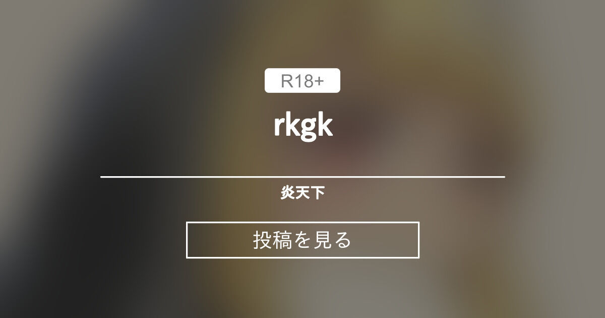 rkgk - 炎天下 (あちあち)の投稿｜ファンティア[Fantia]