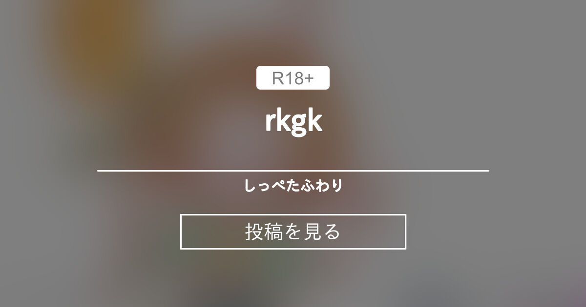 rkgk - しっぺたふわり (あじょぁ)の投稿｜ファンティア[Fantia]