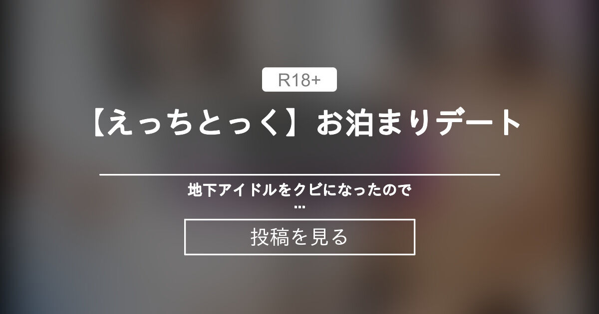 【えっちとっく】お泊まりデート ️ - 地下アイドル💘をクビになったので... (よる🌙生中とぴーなっつ)の投稿｜ファンティア[Fantia]