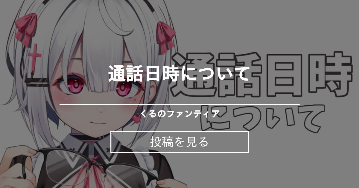 通話日時について - くるのファンティア (くるのVtuber)の投稿｜ファンティア[Fantia]