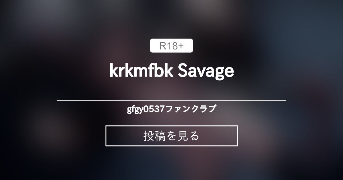 【3D】 krkmfbk Savage - gfgy0537ファンクラブ (gfgy0537)の投稿｜ファンティア[Fantia]