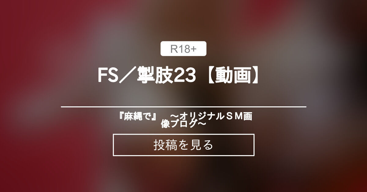 FS／掣肢23【動画】 - 『麻縄で』 ～オリジナルSM画像ブログ～ (コウ ʞoн@koh_asanaw)の投稿｜ファンティア[Fantia]