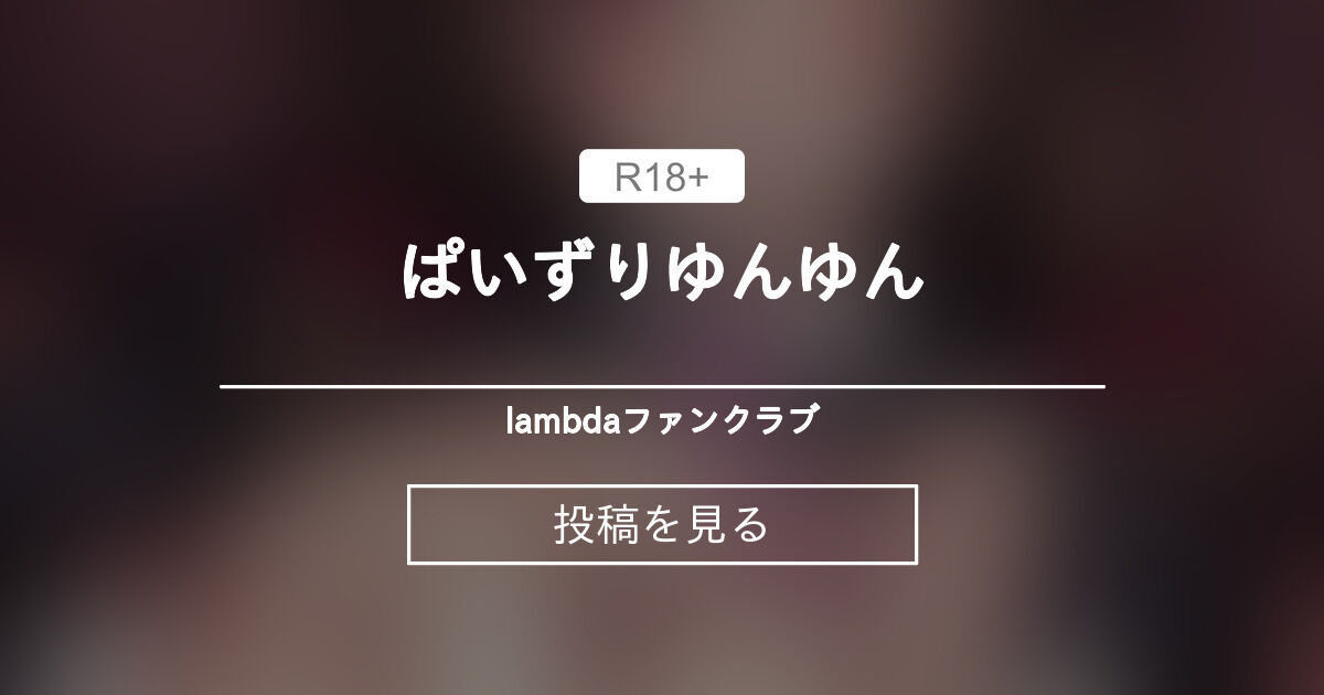 ぱいずりゆんゆん♡ - lambdaファンクラブ (lambda)の投稿｜ファンティア[Fantia]