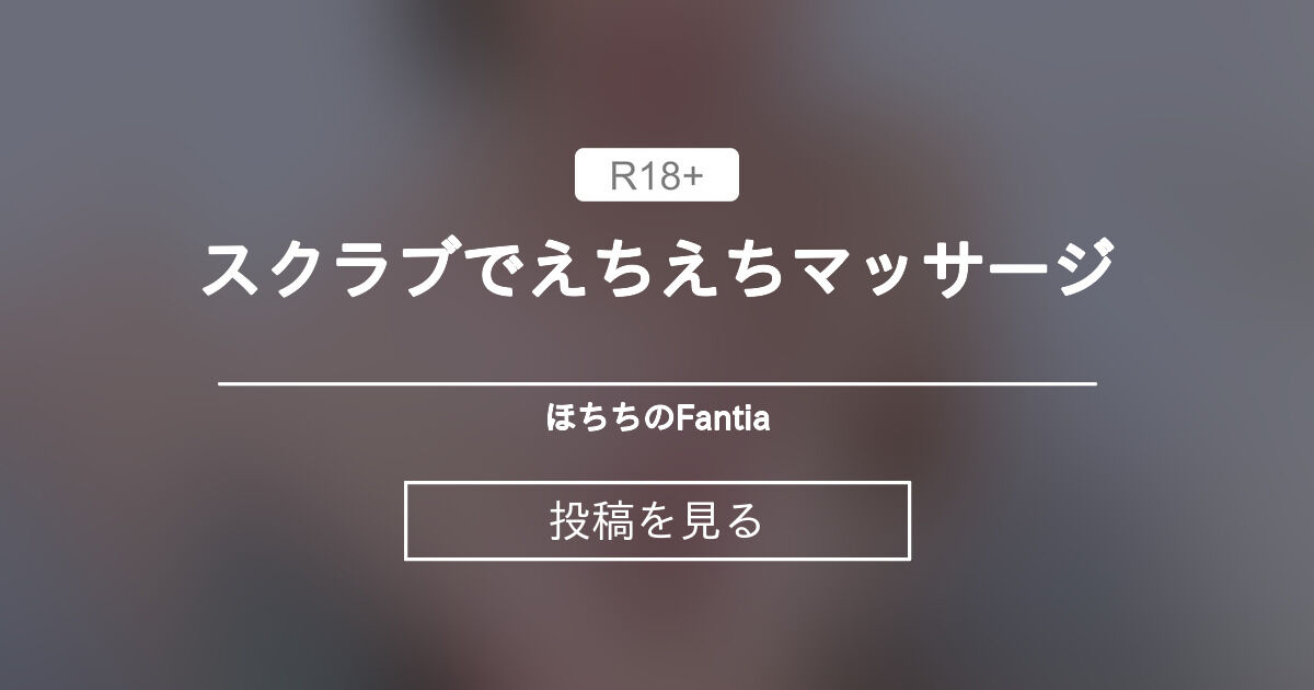 【ほちちライト】 スクラブでえちえちマッサージ💕 - ほちちのFantia (ほちち♡)の投稿｜ファンティア[Fantia]