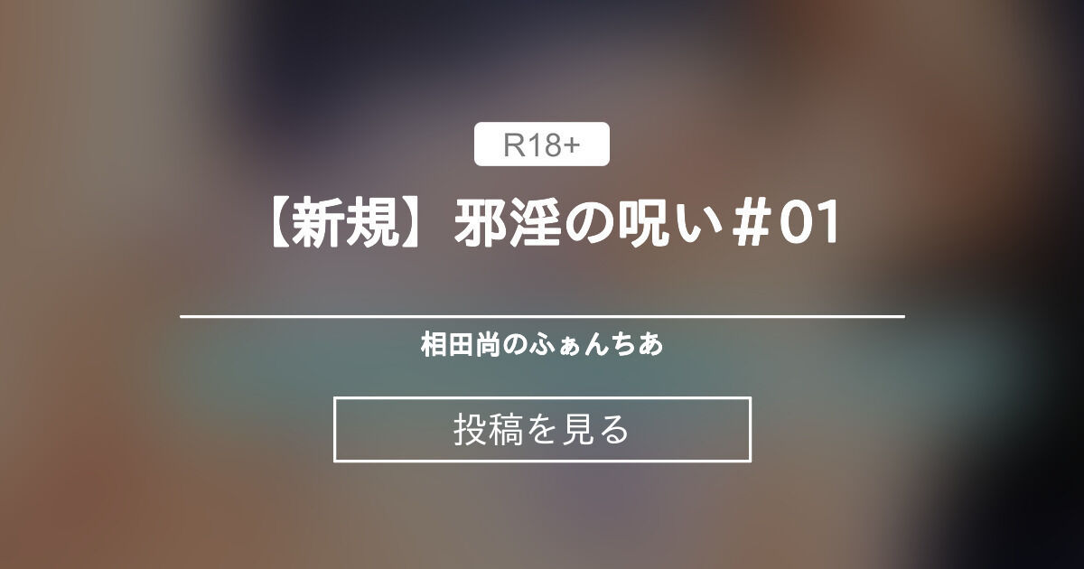 【官能小説】 【新規】邪淫の呪い＃01 - 相田尚のふぁんちあ (相田 尚)の投稿｜ファンティア[Fantia]