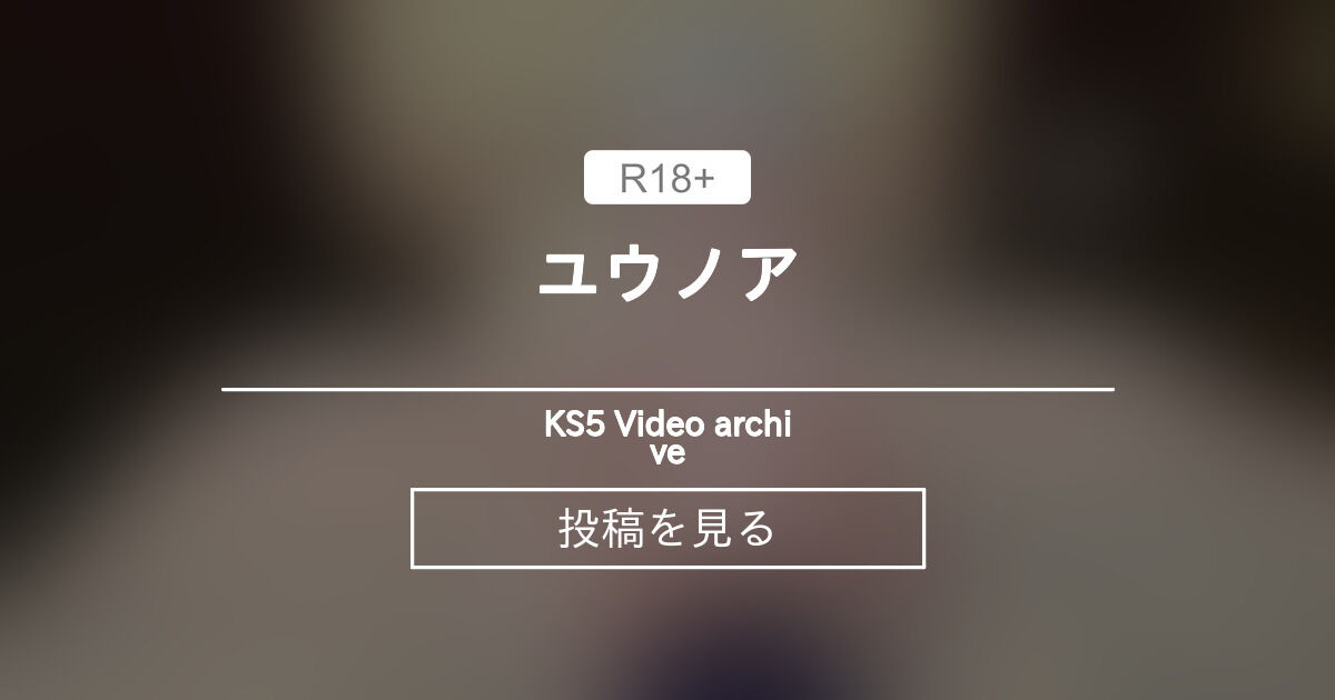 ユウノア - KS5 Video archive (KS5)の投稿｜ファンティア[Fantia]