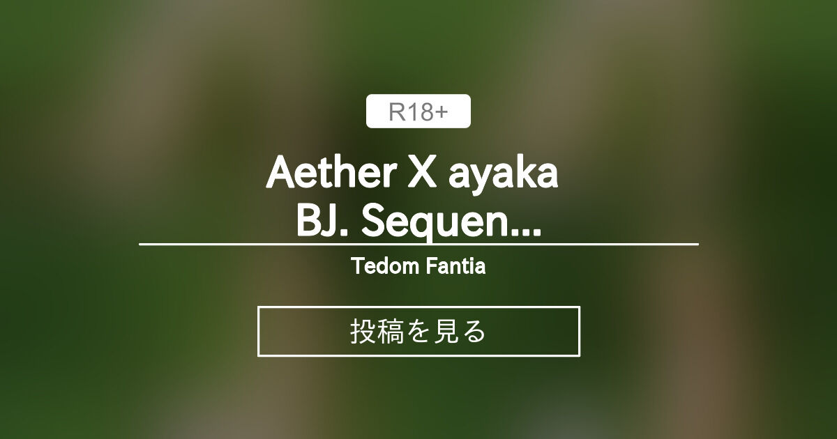 Aether X ayaka BJ. Sequence A to D - Tedom Fantia (tedom)の投稿｜ファンティア[Fantia]