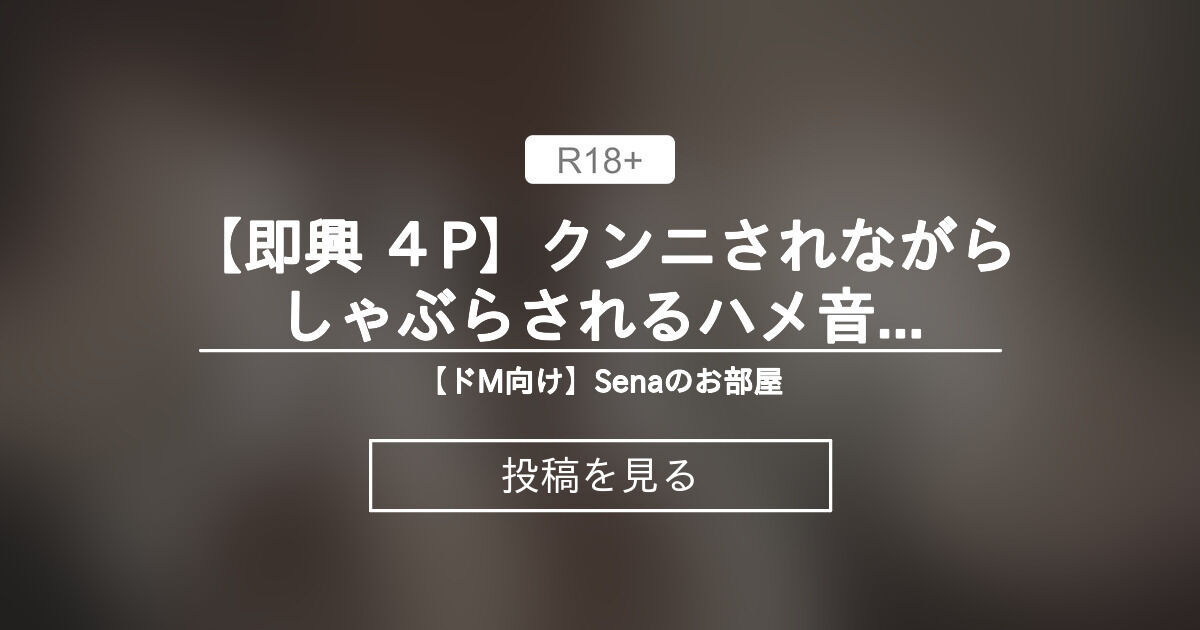 【即興 4P】クンニされながらしゃぶらされるハメ音声 - 【ドM向け】Senaのお部屋 (Senaさん)の投稿｜ファンティア[Fantia]
