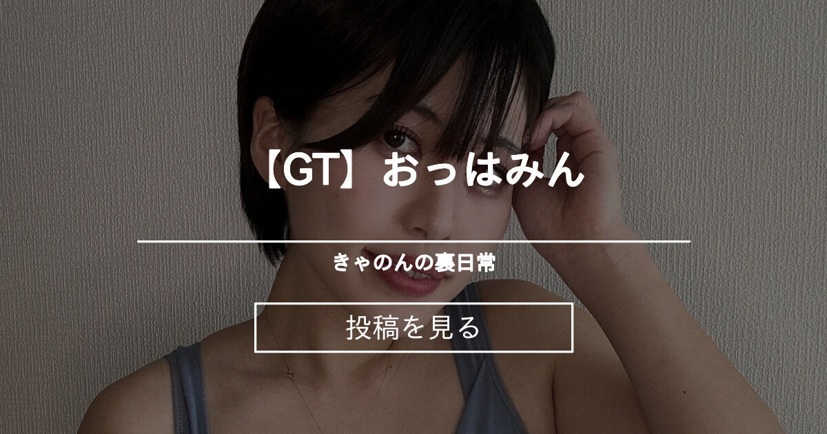【GT】おっはみん⭐️ - きゃのんの裏日常 (きゃのん)の投稿｜ファンティア[Fantia]