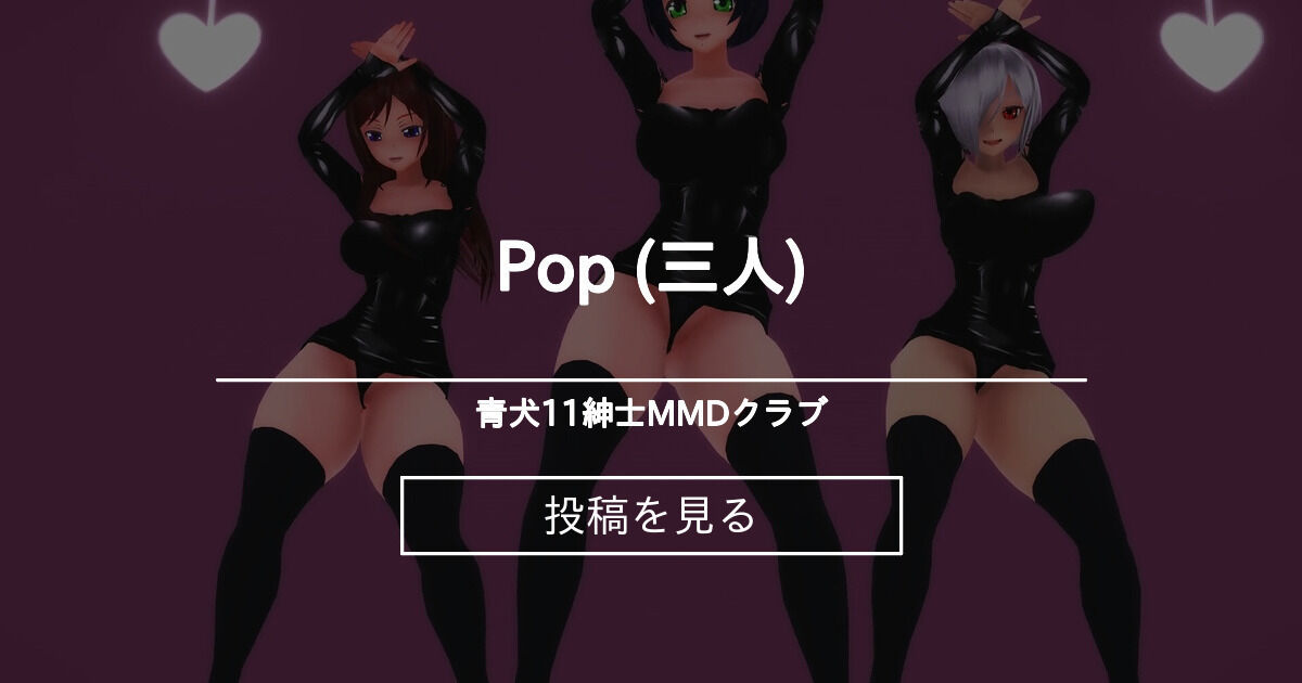 【mmd】 Pop (三人) - 青犬11紳士MMDクラブ (青犬11)の投稿｜ファンティア[Fantia]