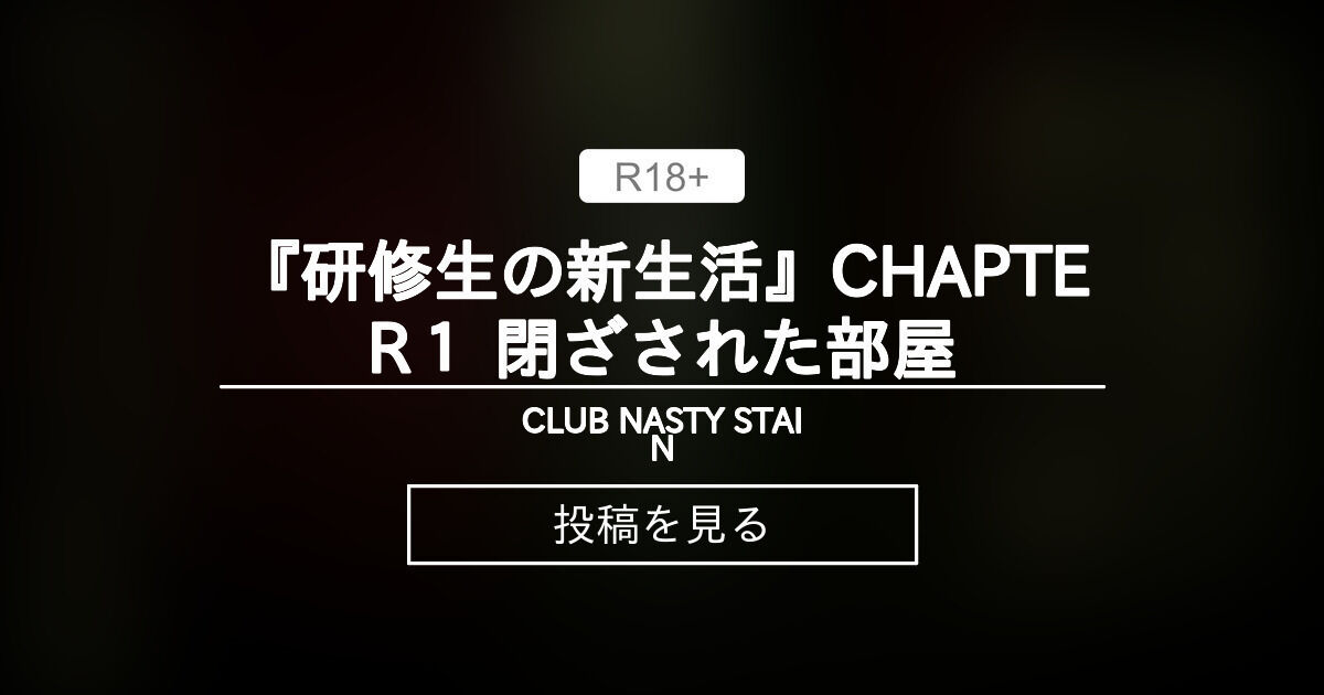 【CNS_002『研修生の新生活』】 『研修生の新生活』CHAPTER1 閉ざされた部屋 - CLUB NASTY STAIN (yakehiyo)の投稿｜ファンティア[Fantia]