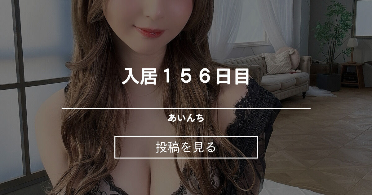 【自撮り】 入居156日目🏠 - あいんち🏠 (AI)の投稿｜ファンティア[Fantia]