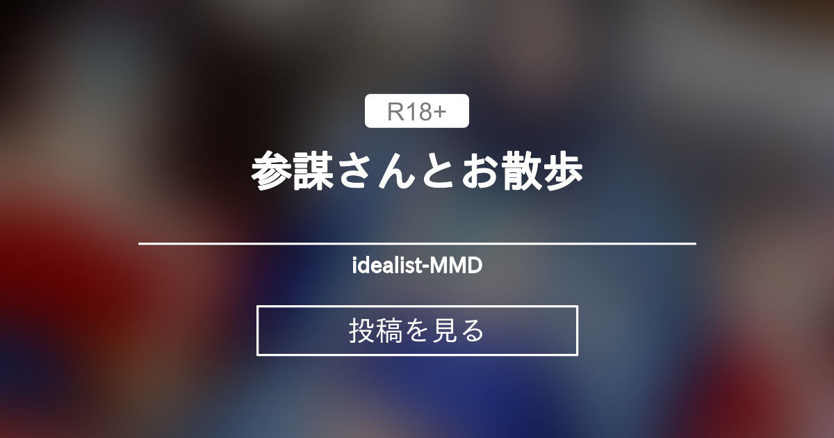 【mmd】 参謀さんとお散歩 - idealist-MMD (idealist)の投稿｜ファンティア[Fantia]