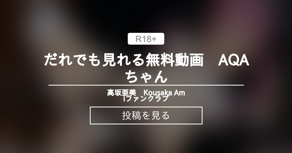 【無料動画】 だれでも見れる無料動画 AQAちゃん - 高坂亜美 Kousaka Amiファンクラブ (高坂亜美 Kousaka Ami)の投稿｜ファンティア[Fantia]