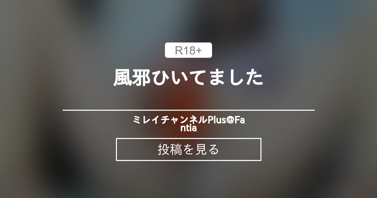 風邪ひいてました🤧 - ミレイチャンネルPlus@Fantia (ミレイチャン)の投稿｜ファンティア[Fantia]
