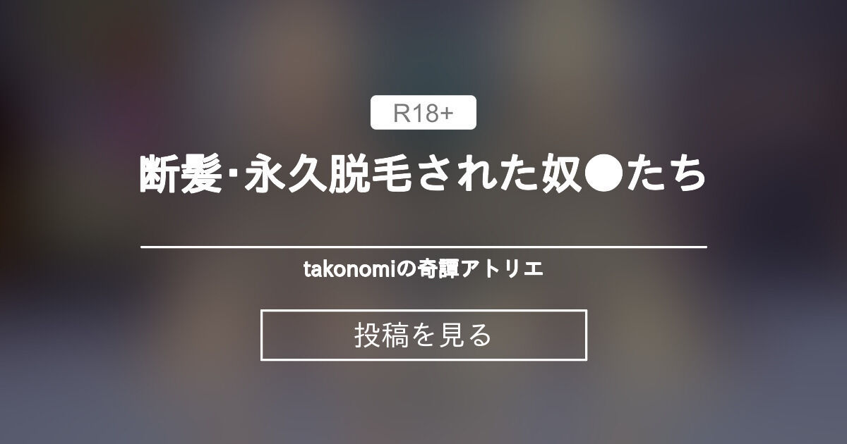 【コイカツサンシャイン】 断髪･永久脱毛された奴 たち - takonomiの奇譚アトリエ (takonomi)の投稿｜ファンティア[Fantia]