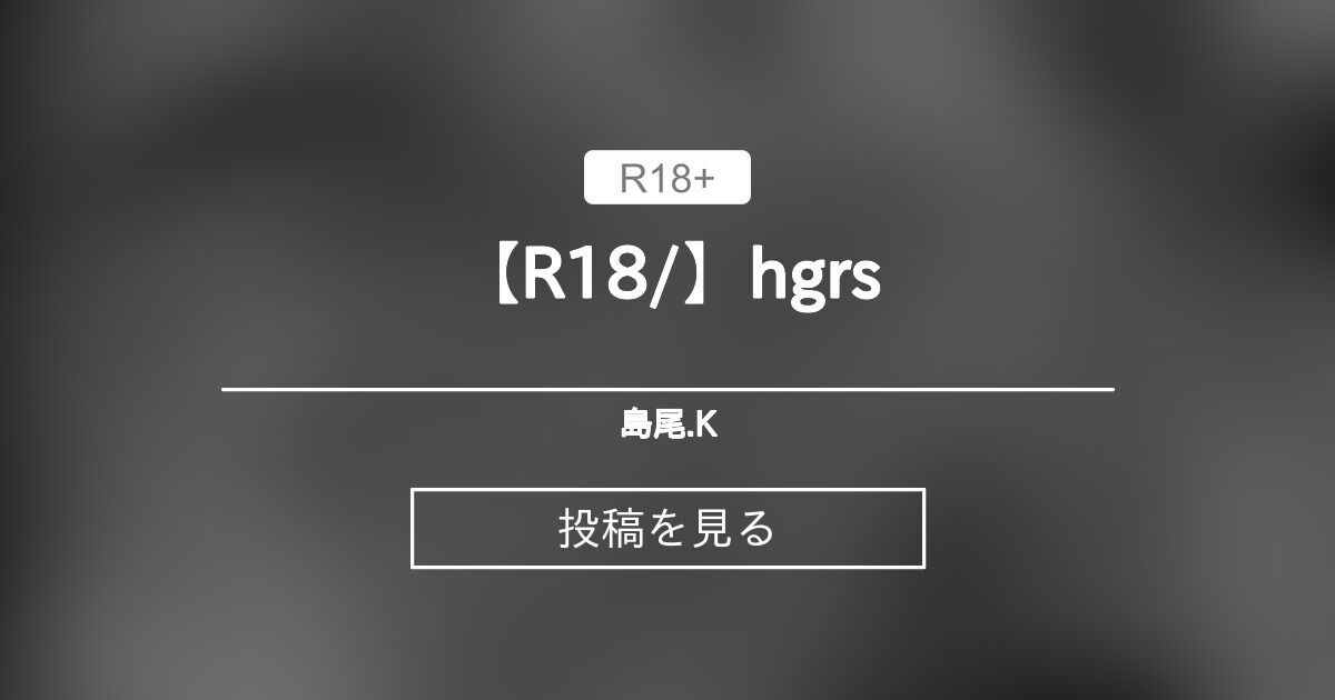 【R18】 【R18/♀×♂】hgrs - 🔞島尾.K 🔞 (@heilufuy)の投稿｜ファンティア[Fantia]