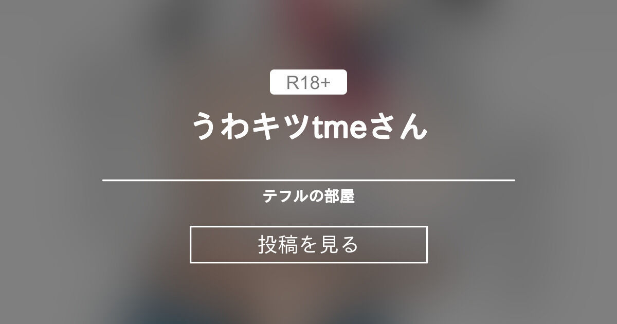 【にじさんじ】 うわキツtmeさん - テフルの部屋 (テフル🔞)の投稿｜ファンティア[Fantia]