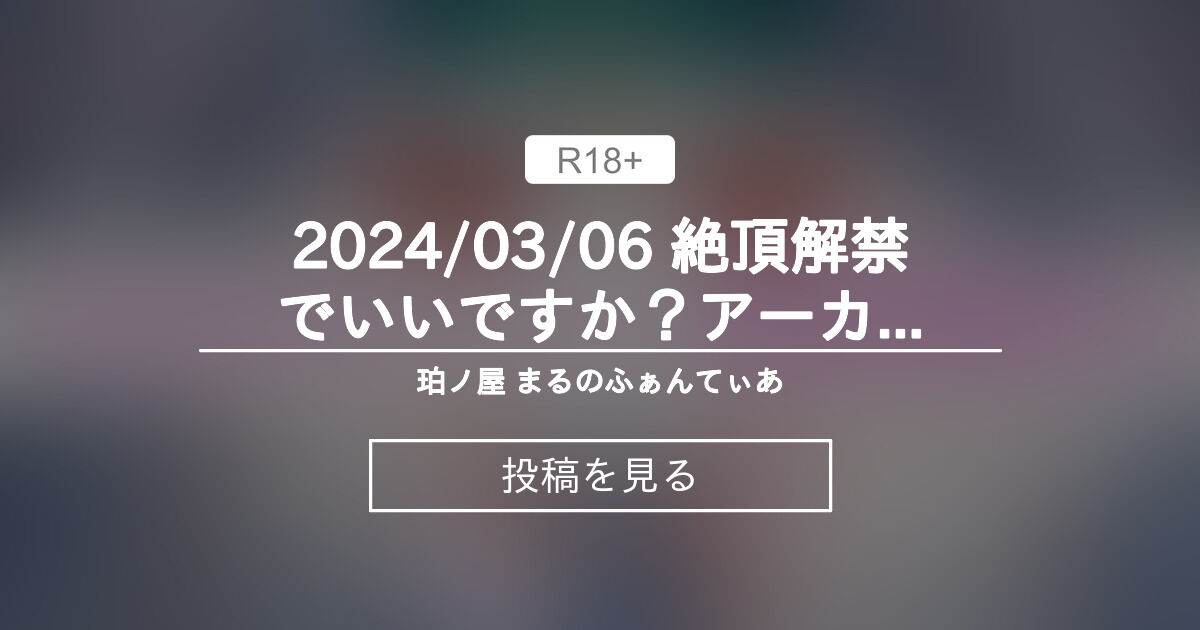 2024/03/06 絶頂解禁でいいですか？アーカイブ - 珀ノ屋 まるのふぁんてぃあ (珀ノ屋 まる＠不健全人妻VTube)の投稿｜ファンティア[Fantia]