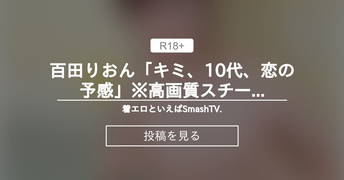 【新作スチール】 百田りおん「キミ、10代、恋の予感」※高画質スチール - 着エロといえばSmashTV. (SmashTV.)の投稿｜ファンティア[Fantia]