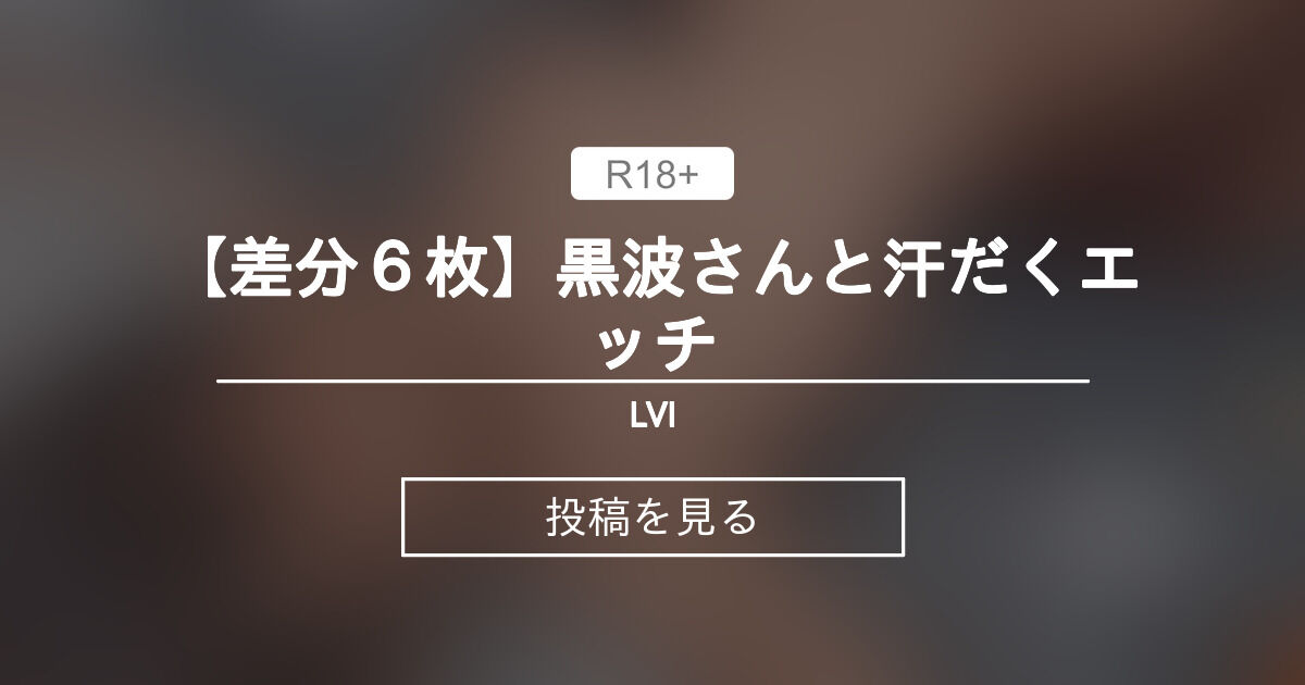 【オリジナル】 【差分6枚】黒波さんと汗だくエッチ - LVI (LVI)の投稿｜ファンティア[Fantia]