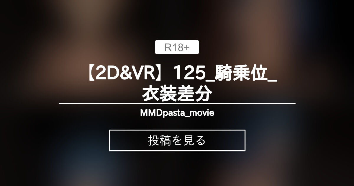 【VR】 【2D&VR】125_騎乗位_衣装差分 - MMDpasta_movie (MMDpasta)の投稿｜ファンティア[Fantia]