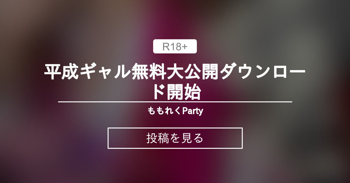 【ギャル】 🌺 平成ギャル無料大公開ダウンロード開始 🌺 - 🍑ももれくParty🍑 (桃色れく)の投稿｜ファンティア[Fantia]