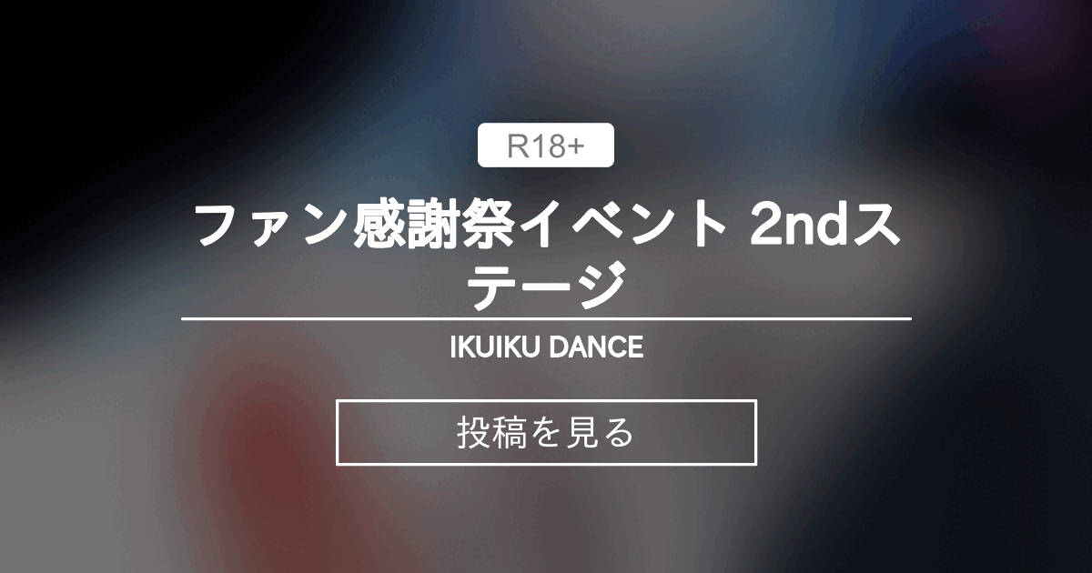 【セクロス】 ファン感謝祭イベント 2ndステージ - IKUIKU DANCE (直音イク)の投稿｜ファンティア[Fantia]