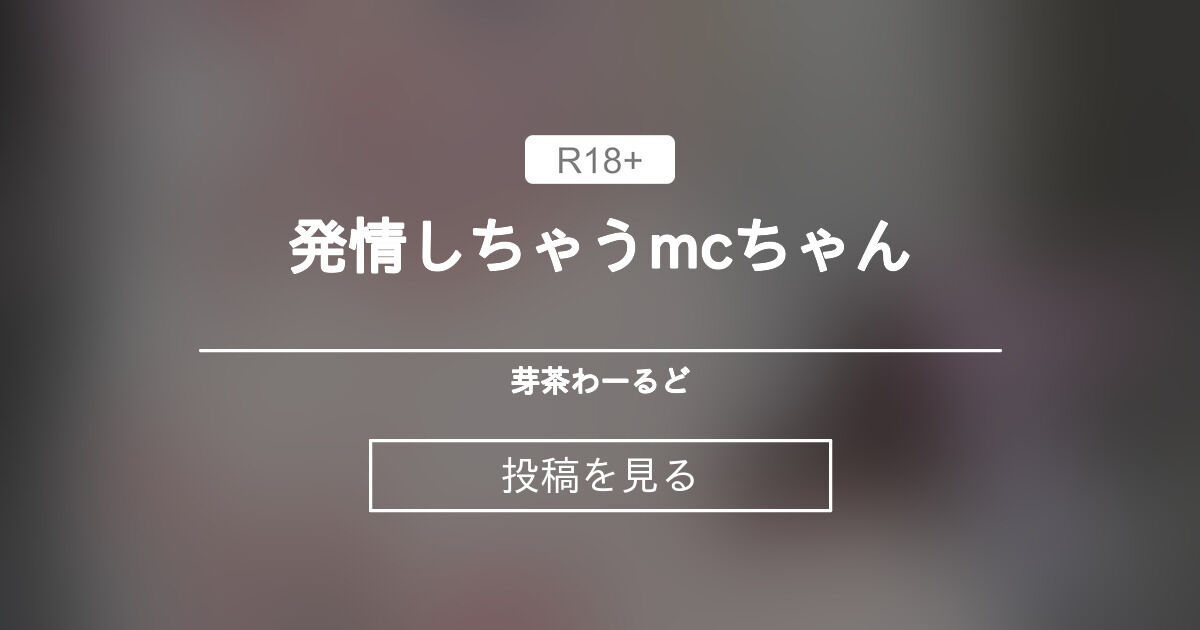 発情しちゃうmcちゃん - 芽茶わーるど (芽茶ねるこ)の投稿｜ファンティア[Fantia]
