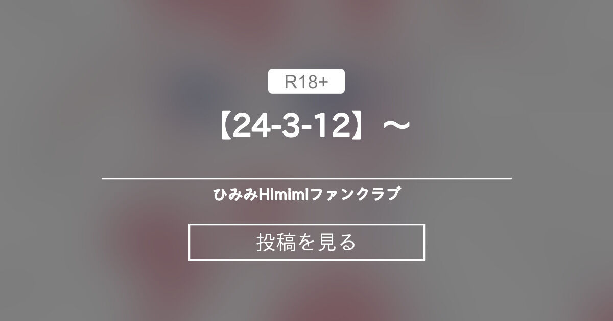 【24-3-12】～ - ひみみHimimiファンクラブ (ひみみHimimi)の投稿｜ファンティア[Fantia]