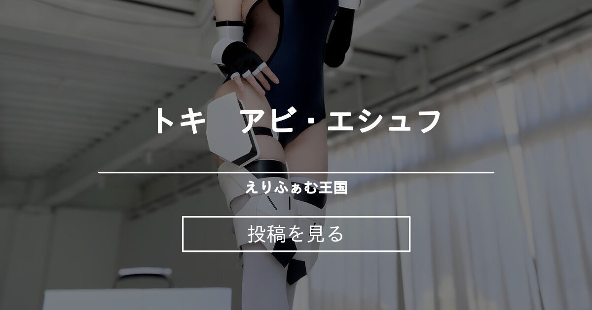 トキ アビ・エシュフ🤖 - 🎀えりふぁむ🐇🎀🍓（Elly） (Elly🐇🎀 )の投稿｜ファンティア[Fantia]