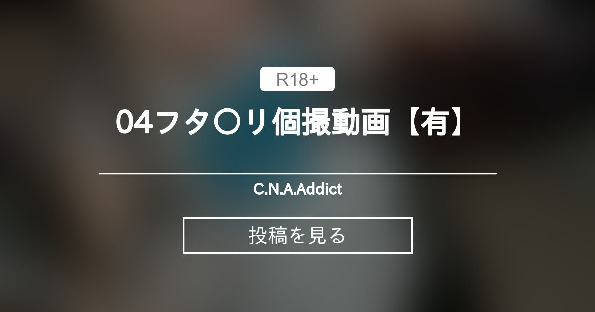 04フタ リ個撮動画【有】 - C.N.A.Addict (九条)の投稿｜ファンティア[Fantia]