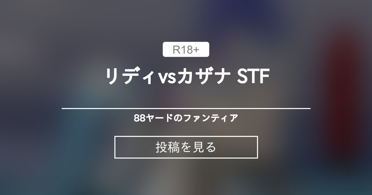 【オリジナル】 リディvsカザナ STF - 88ヤードのファンティア (88ヤード)の投稿｜ファンティア[Fantia]