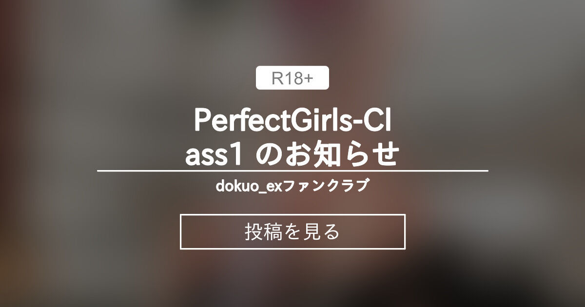 PerfectGirls-Class1 のお知らせ - dokuo_exファンクラブ (dokuo_ex)の投稿｜ファンティア[Fantia]