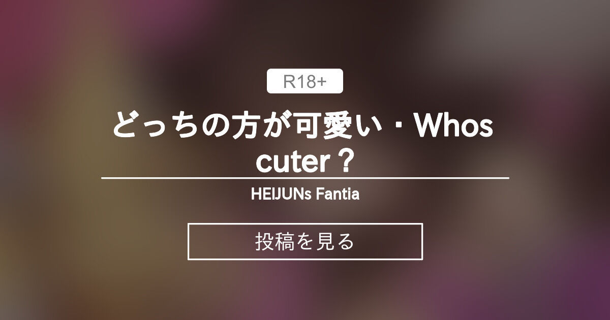 どっちの方が可愛い・Who's cuter ? - HEIJUN's Fantia (玉田平準)の投稿｜ファンティア[Fantia]