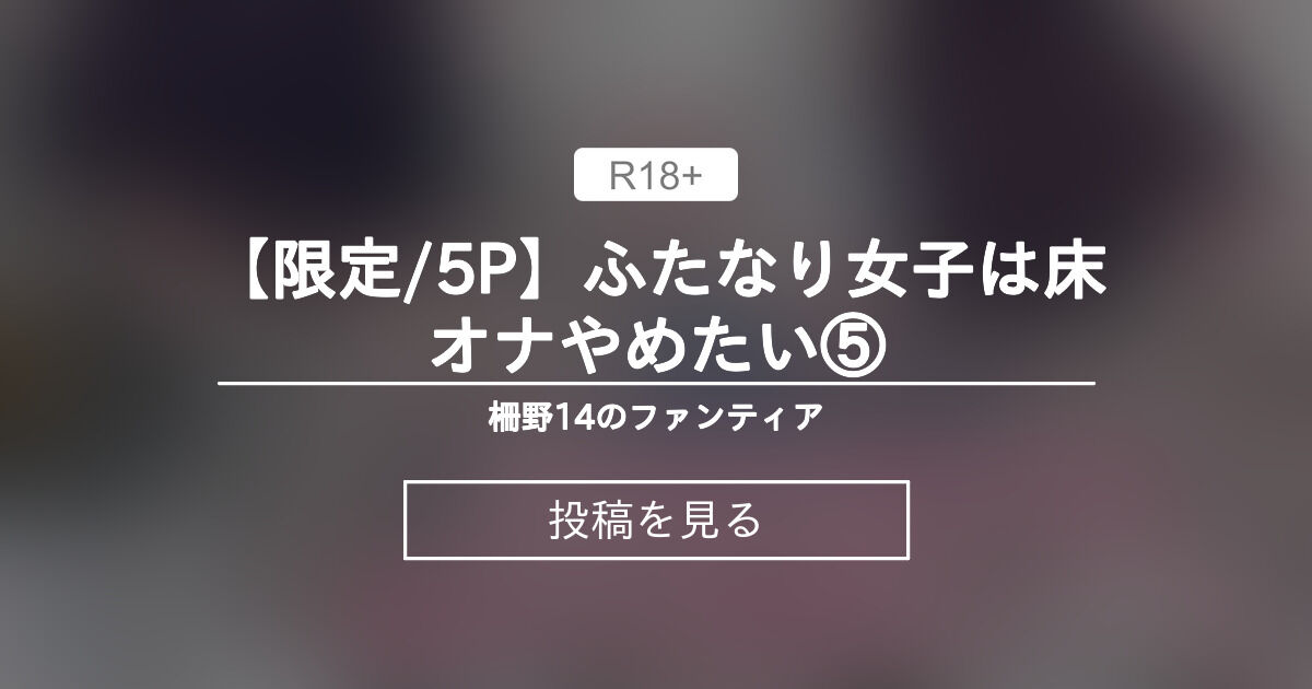 【ふたなり女子は床オナやめたい】 【限定/5P】ふたなり女子は床オナやめたい♡⑤ - 柵野14のファンティア (柵野14)の投稿｜ファンティア[Fantia]