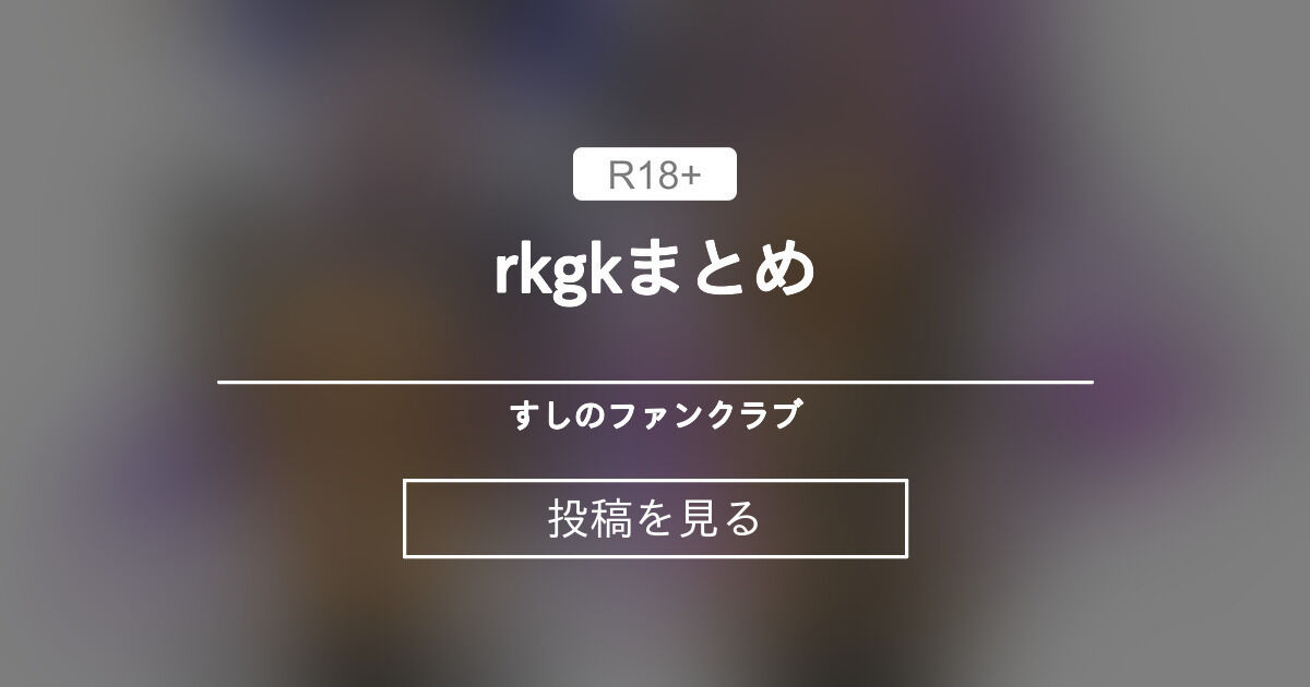 rkgkまとめ - すしのファンクラブ (ちょっとサーモンなすし)の投稿｜ファンティア[Fantia]