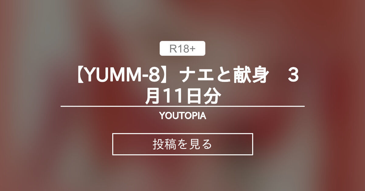 【オリジナル】 【YUMM-8】ナエと献身 3月11日分 - YOUTOPIA (FXX)の投稿｜ファンティア[Fantia]