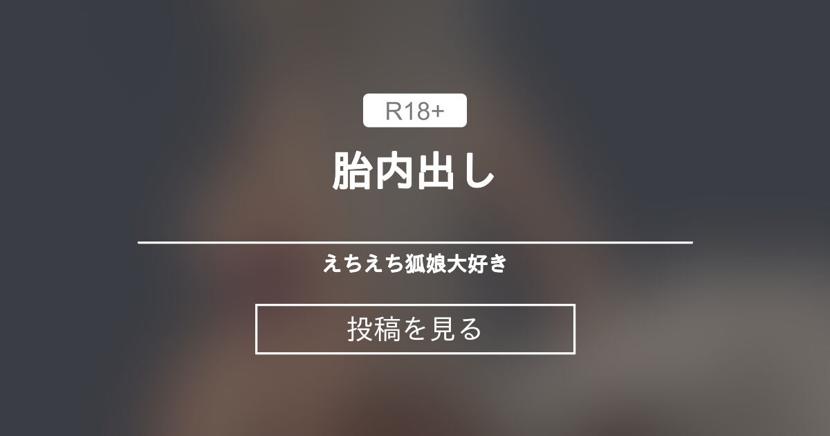 胎内出し - えちえち狐娘大好き (どみにく)の投稿｜ファンティア[Fantia]