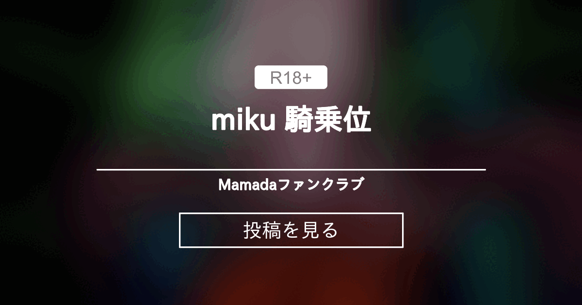 miku 騎乗位 - Mamadaファンクラブ (mamada)の投稿｜ファンティア[Fantia]
