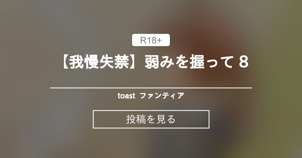 【おもらし】 【我慢失禁】弱みを握って 8 - toast × ファンティア (toast)の投稿｜ファンティア[Fantia]