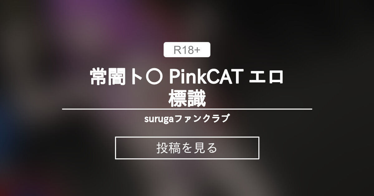 常闇ト〇 PinkCAT エロ標識 - surugaファンクラブ (suruga)の投稿｜ファンティア[Fantia]