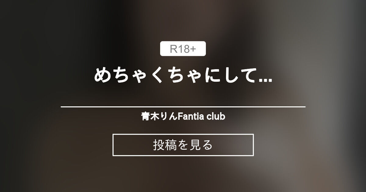 【青木りん】 めちゃくちゃにして... - 青木りん🍀Fantia club (青木りん)の投稿｜ファンティア[Fantia]