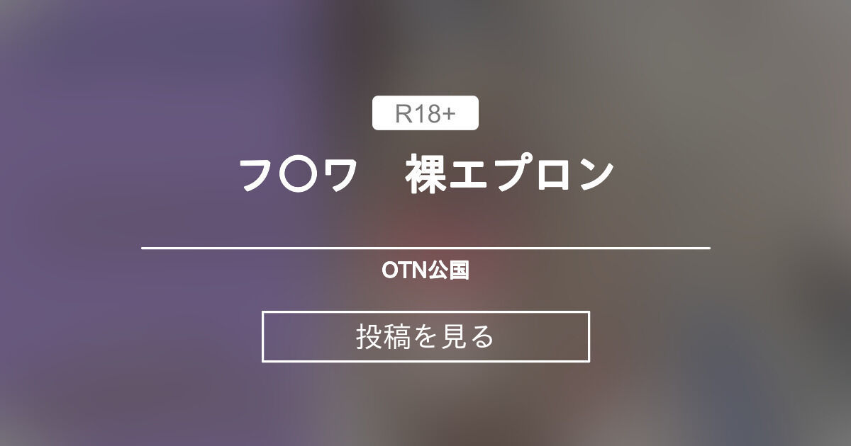 フ〇ワ 裸エプロン - OTN公国 (狐太郎OTN)の投稿｜ファンティア[Fantia]